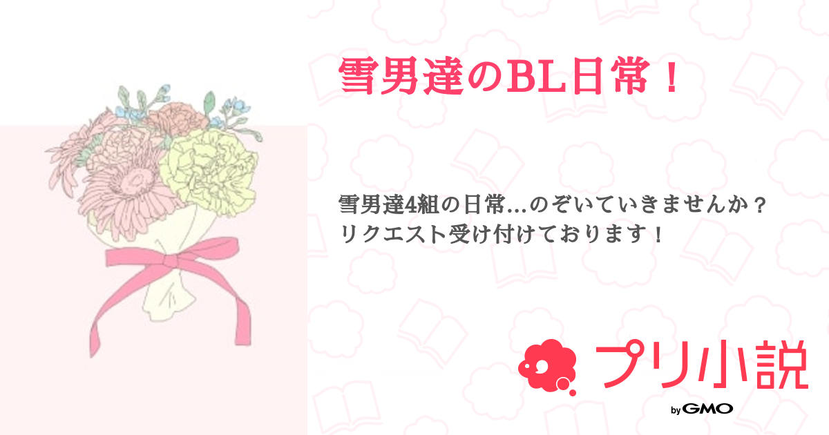 雪男達のBL日常！ - 全42話 【連載中】（るーむさんの小説） | 無料スマホ夢小説ならプリ小説 byGMO